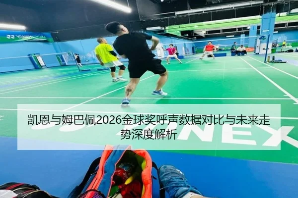 凯恩与姆巴佩2026金球奖呼声数据对比与未来走势深度解析 - 开云